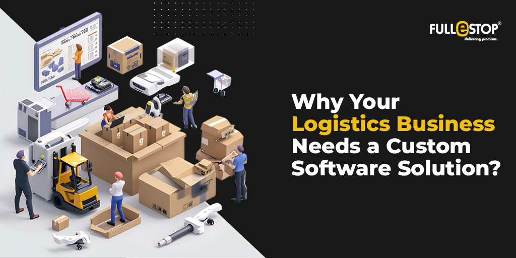 Why Your Logistics Business Needs a Custom Software Solution