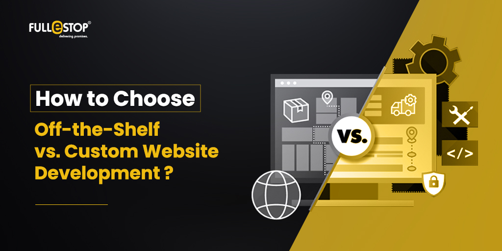 How to Choose: Custom Website Development vs. Off-the-Shelf
